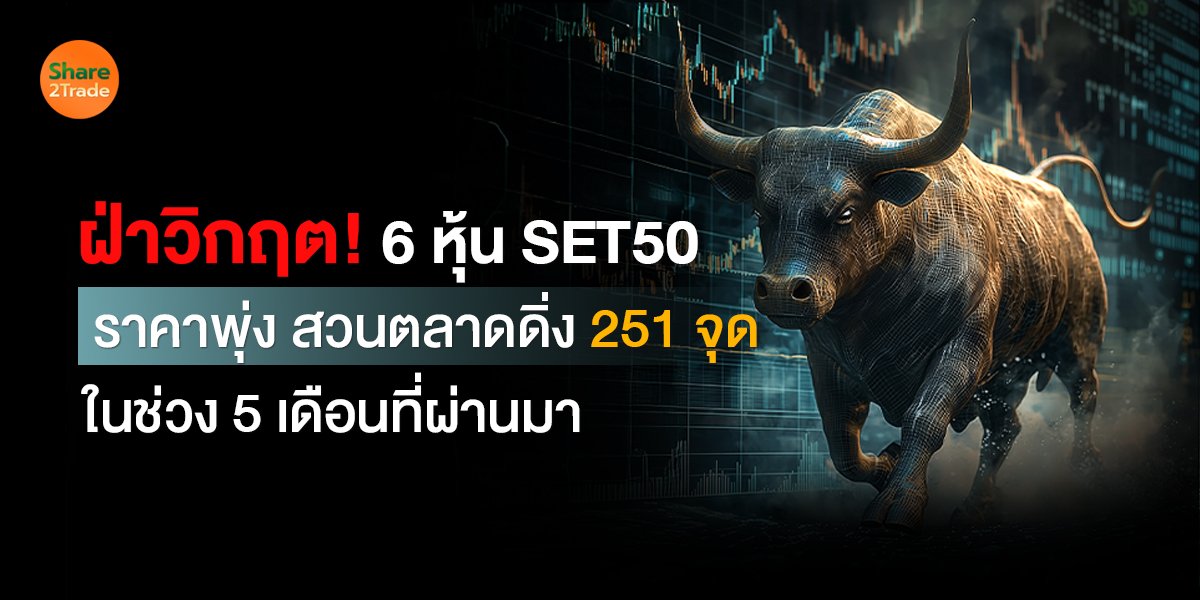 ฝ่าวิกฤต! 6 หุ้น SET50 ราคาพุ่ง สวนตลาดดิ่ง 251 จุด ในช่วง 5 เดือนที่ผ่านมา | Share2Trade